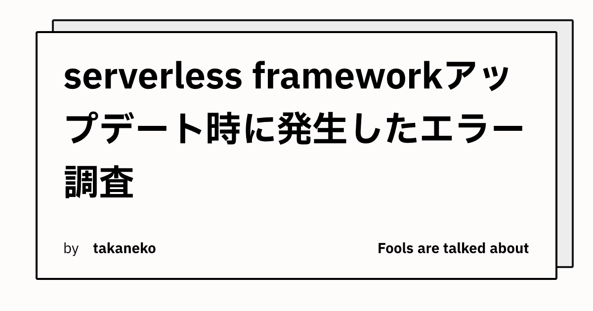 serverless frameworkアップデート時に発生したエラー調査 | Fools are talked about